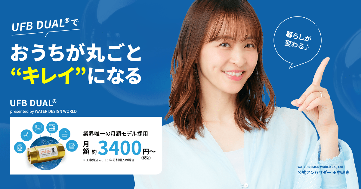 UFB DUAL®で暮らしが変わる！ | WATER DESIGN WORLD